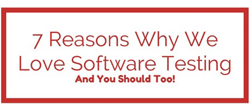 7 Reasons Why We love Software Testing – And You Should Too!
